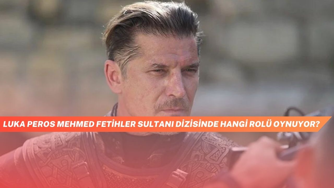 Luka Peros Mehmed Fetihler Sultanı Dizisinde Hangi Rolü Oynuyor ...